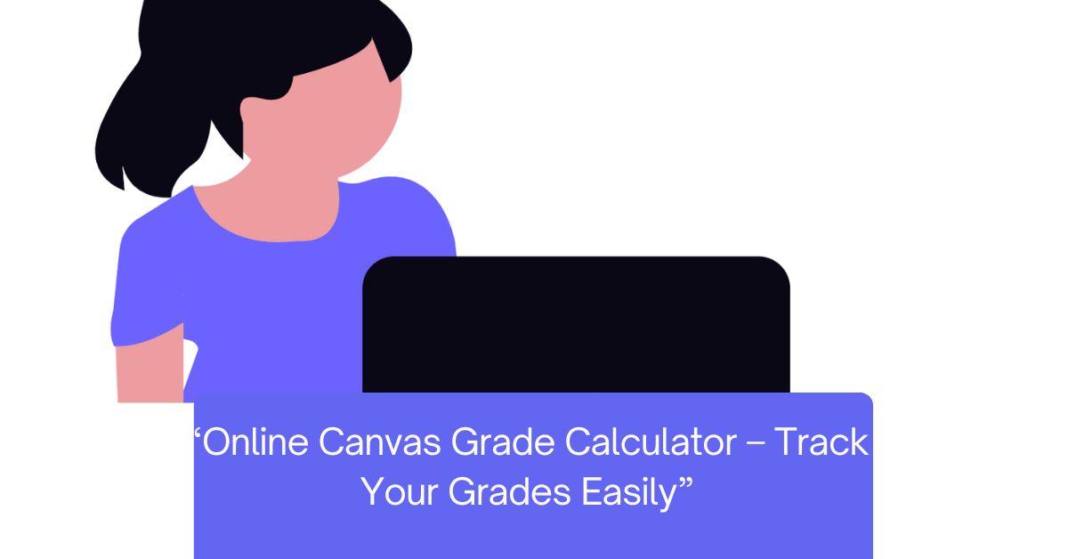 Online Canvas Grade Calculator – Track Your Grades Easily